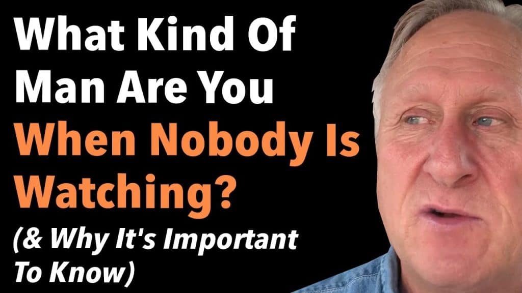 What Kind Of Man Are You When Nobody Is Watching? (& Why It's Important ...